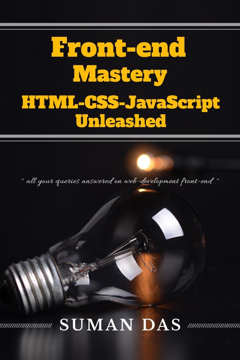 Front-End Mastery: HTML, CSS, and JavaScript Unleashed : all your queries answered on web ...