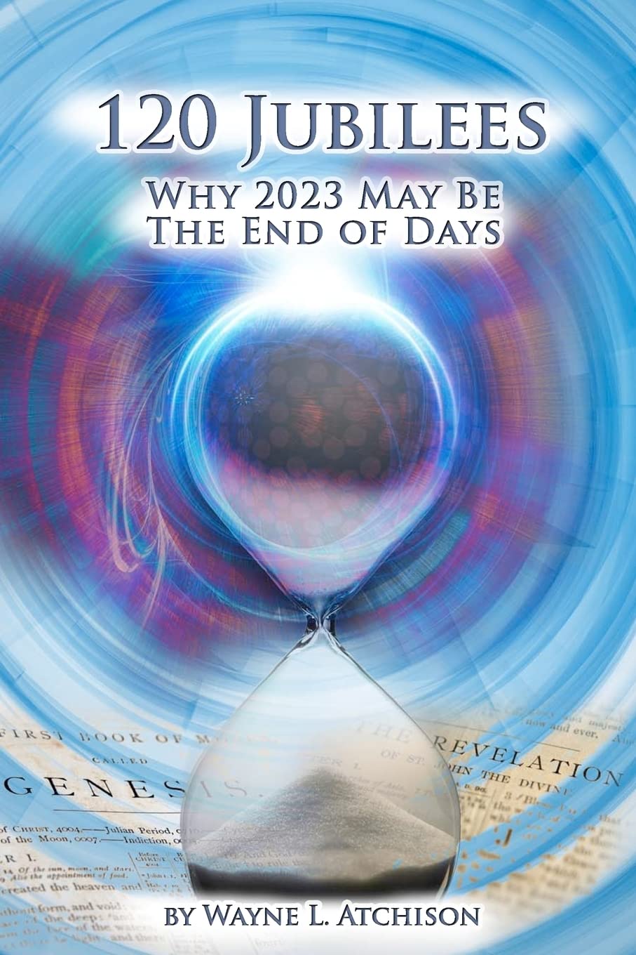 120 Jubilees: Why 2023 May Be The End Of Days: Atchison, Wayne L ...