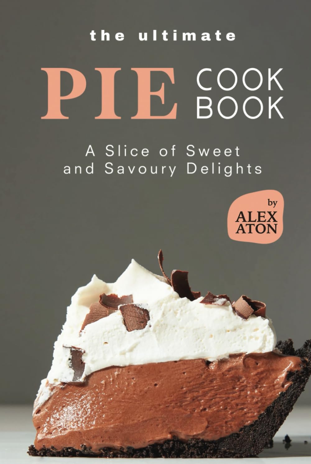 The Ultimate Pie Cookbook: A Slice of Sweet and Savoury Delights: Aton ...
