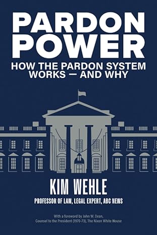 Pardon Power: How The Pardon System Works—And Why: Wehle, Kim, Wehle ...
