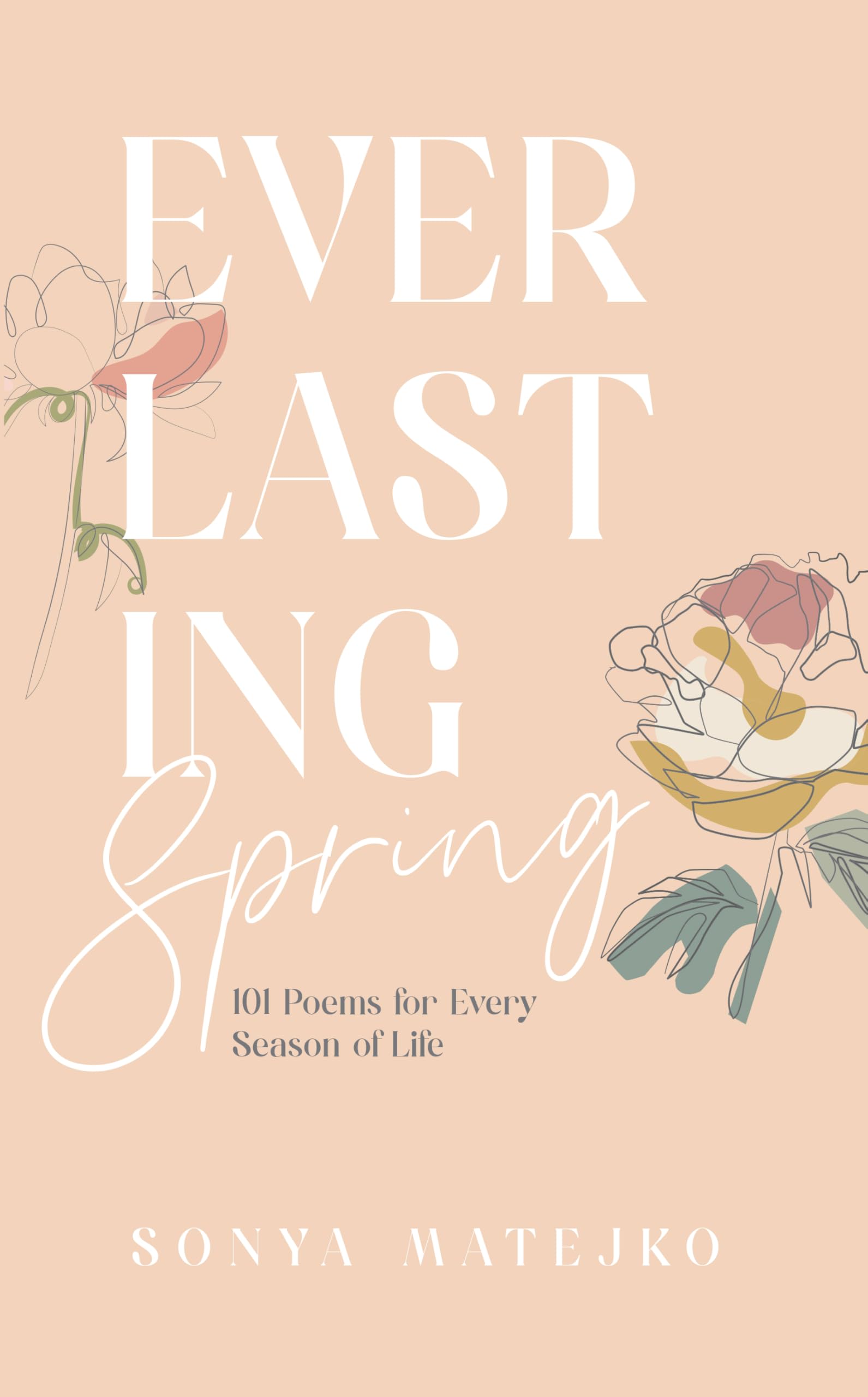 Everlasting Spring : 101 Poems for Every Season of Life: Sonya Matejko ...