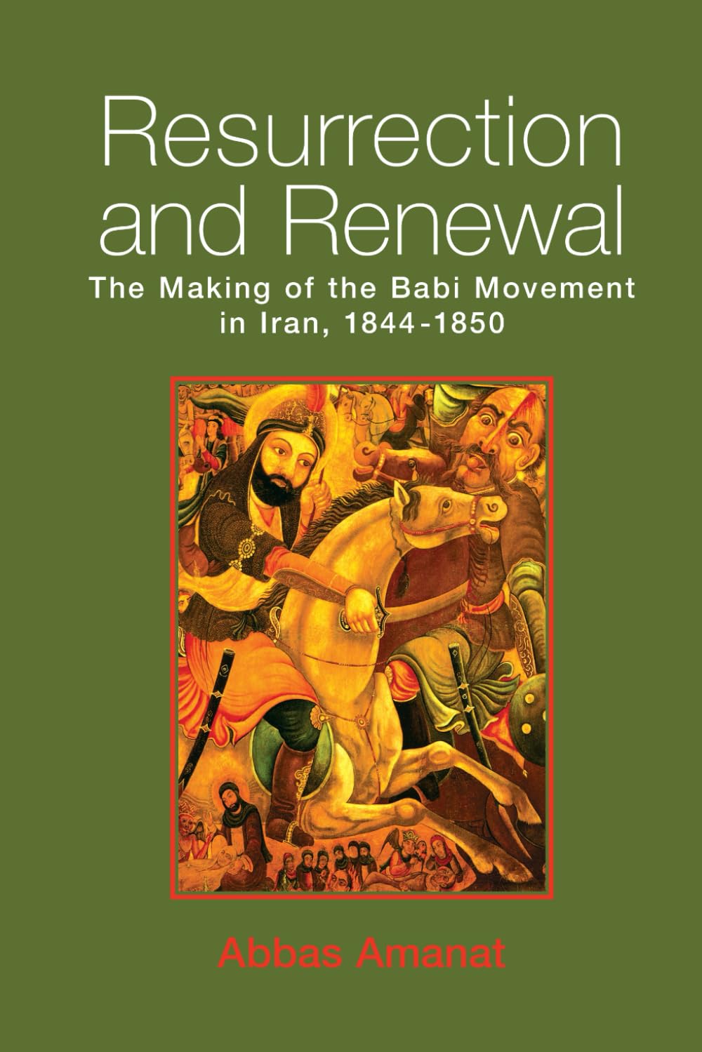 Resurrection and Renewal: The Making of the Bábi Movement in Iran, 1844 ...