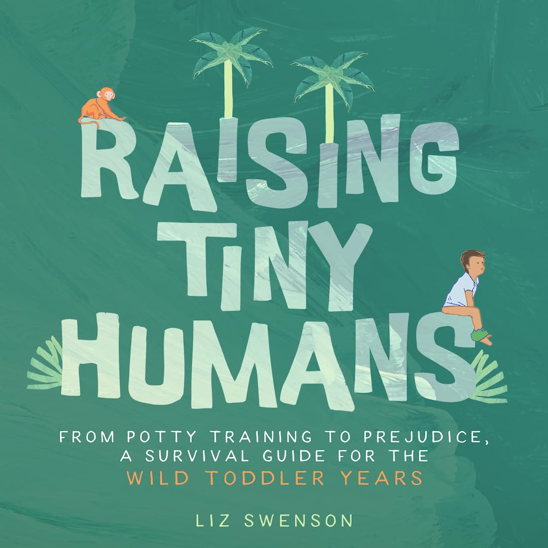 Raising Tiny Humans: A Handbook for Parenting Toddlers: Swenson, Liz ...