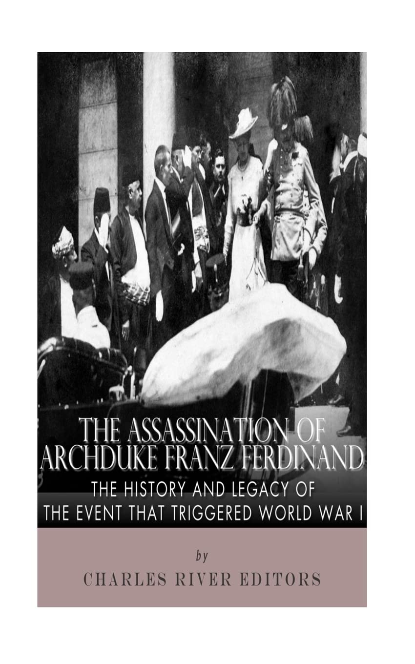 The Assassination of Archduke Franz Ferdinand: The History and Legacy ...