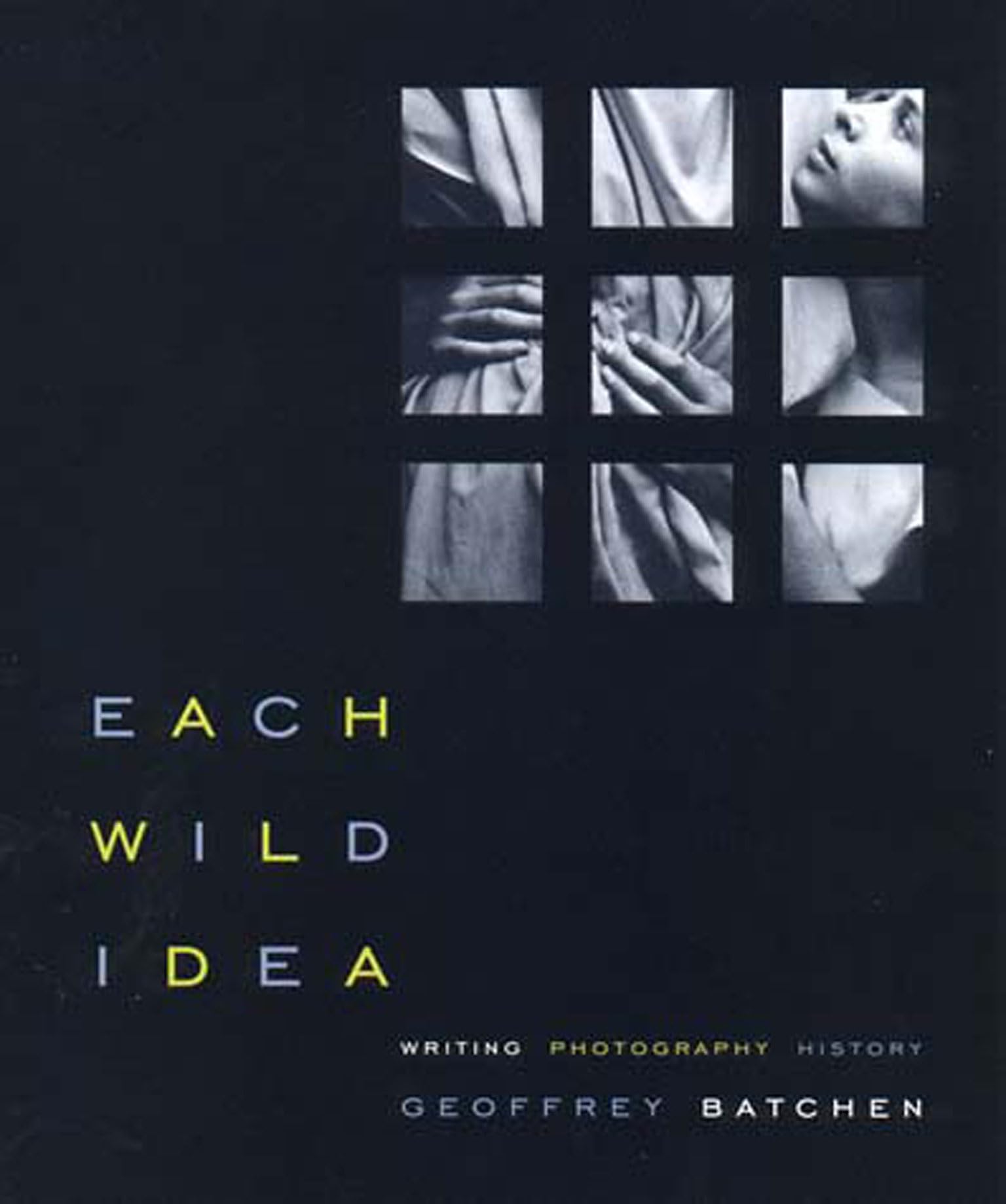 Each Wild Idea: Writing, Photography, History: Batchen, Geoffrey ...