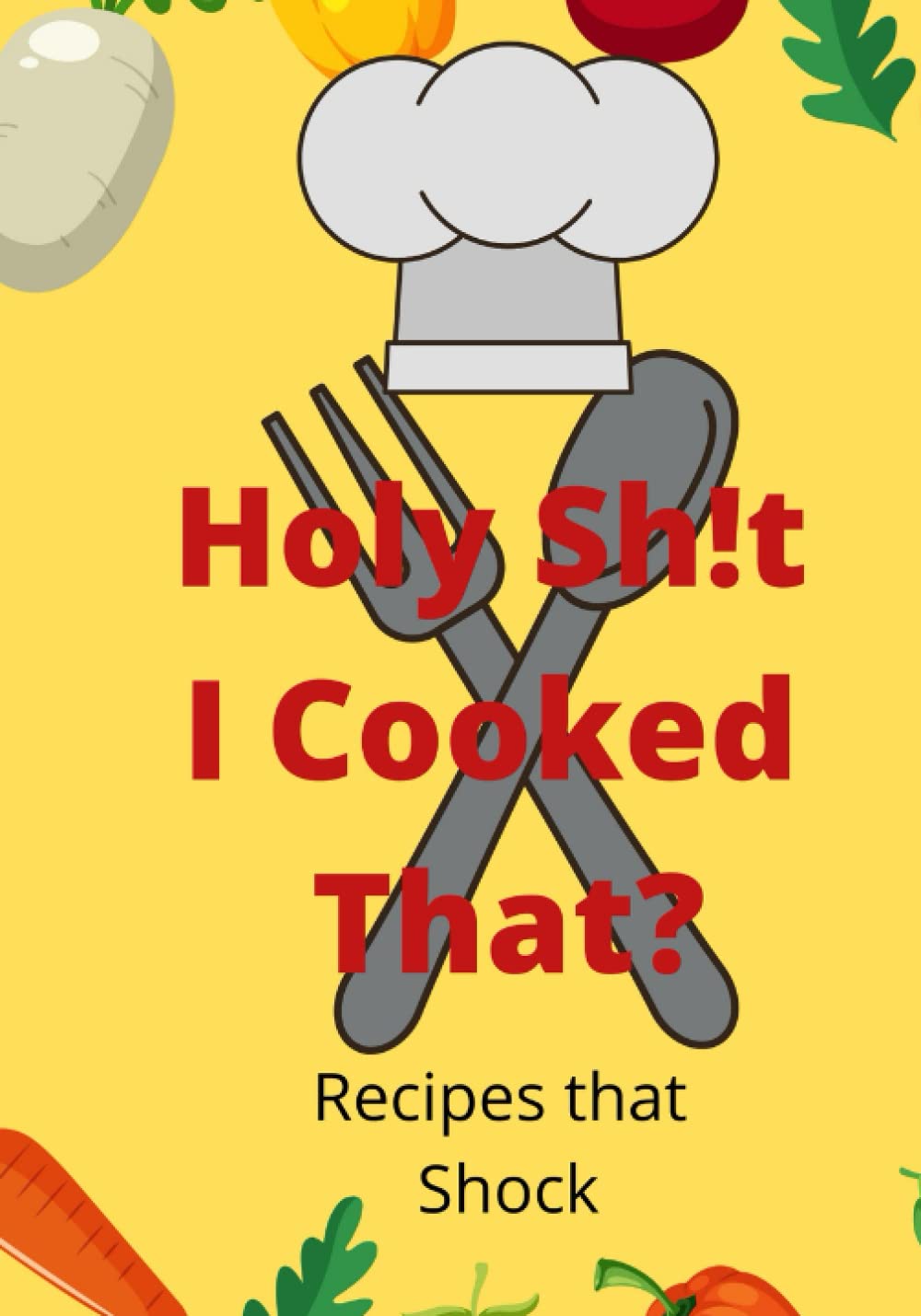 Holy Sh!T I Cooked That? : Recipes that Shock: Fill-in Cookbook for ...