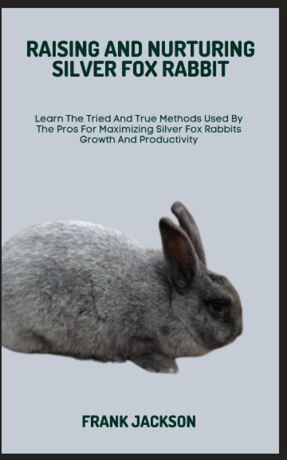 RAISING AND NURTURING SILVER FOX RABBIT: Learn The Tried And True ...