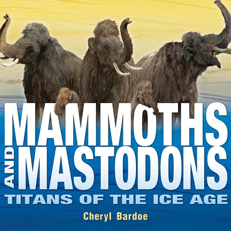 Mammoths and Mastodons: Titans of the Ice Age: Bardoe, Cheryl ...