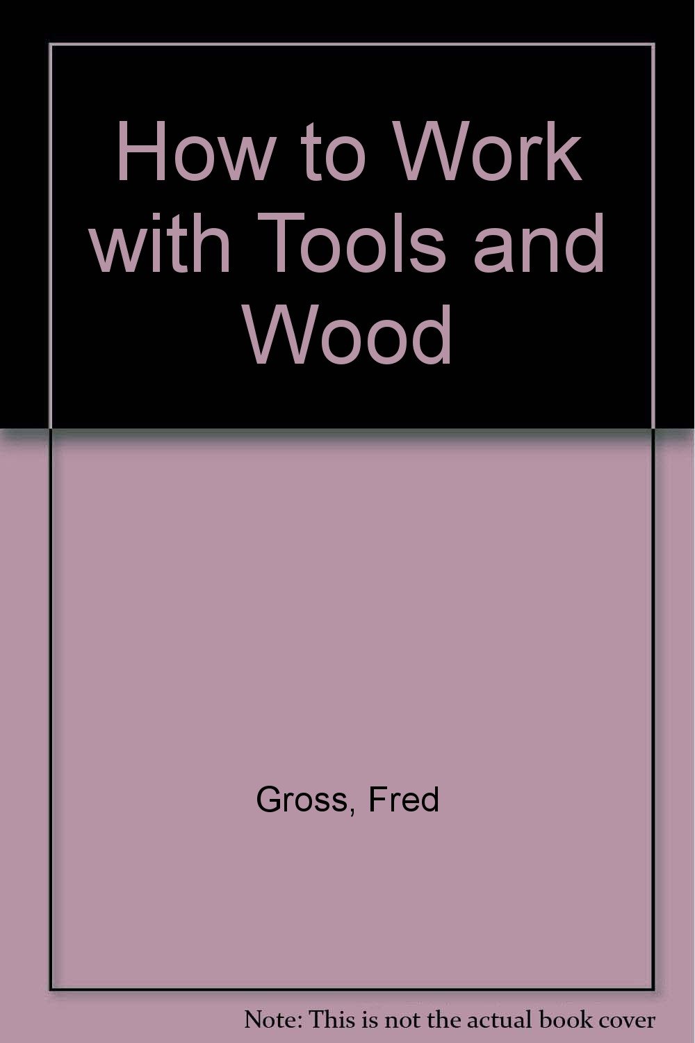 How to Work with Tools and Wood: Fred Gross: Amazon.com: Books