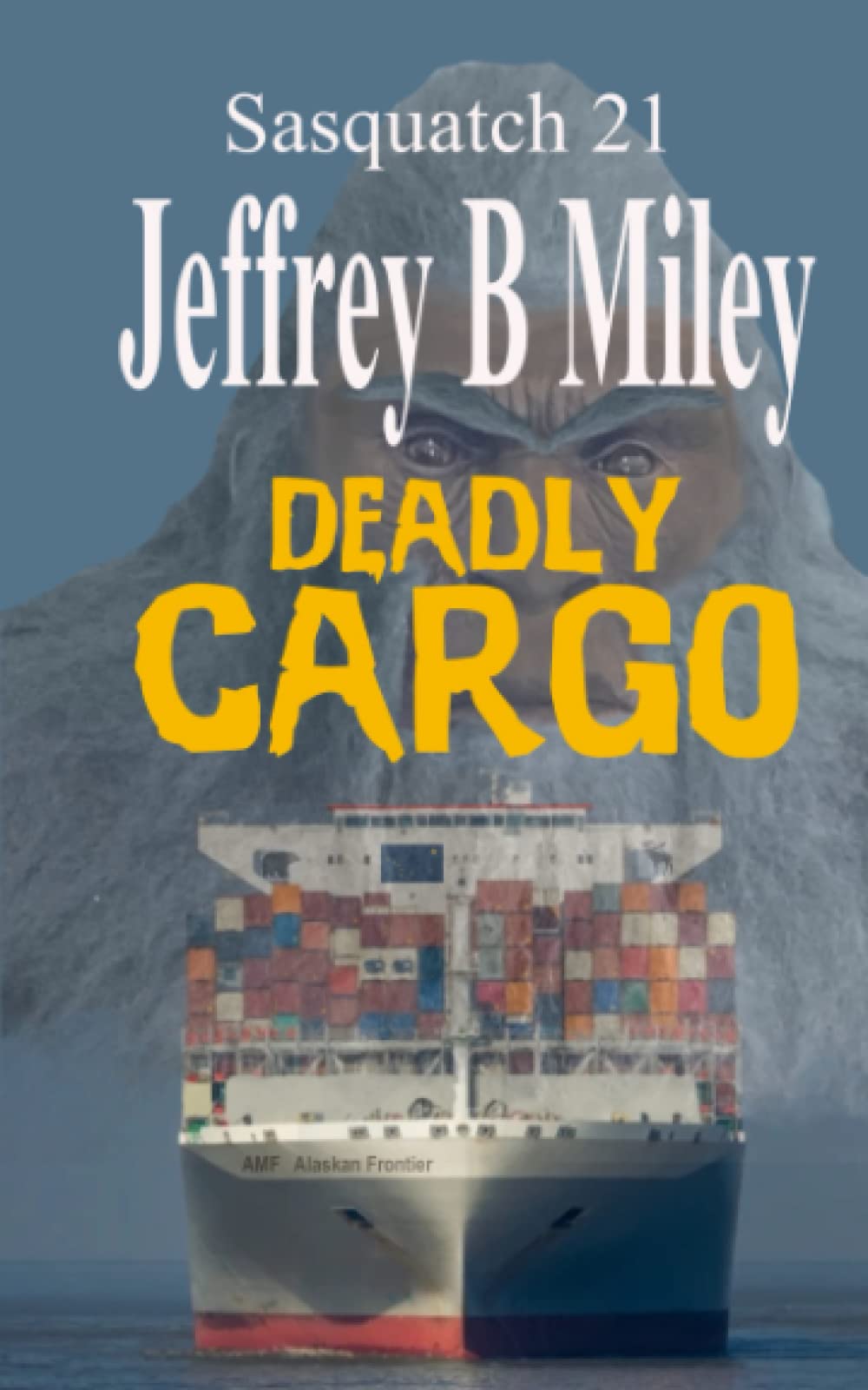 Sasquatch 21: Deadly Cargo (Sasquatch Adventures): Miley, Jeffrey B ...