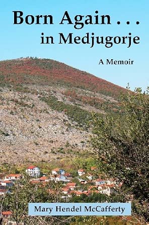 Born Again . . . in Medjugorje: McCafferty, Mrs. Mary Hendel ...