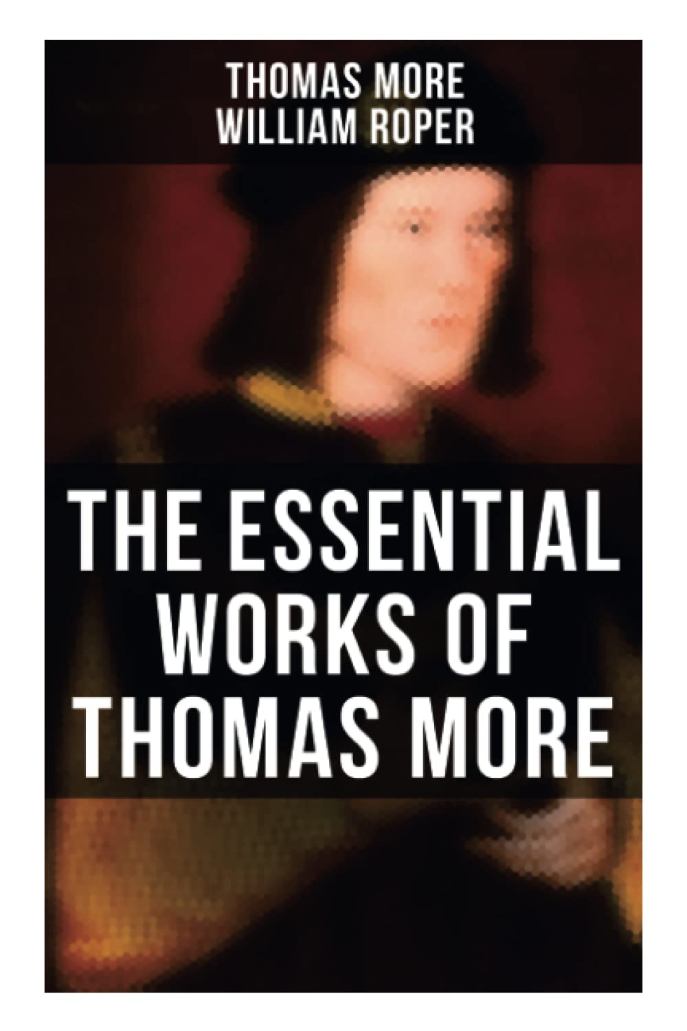 The Essential Works of Thomas More: Essays, Prayers, Poems, Letters ...