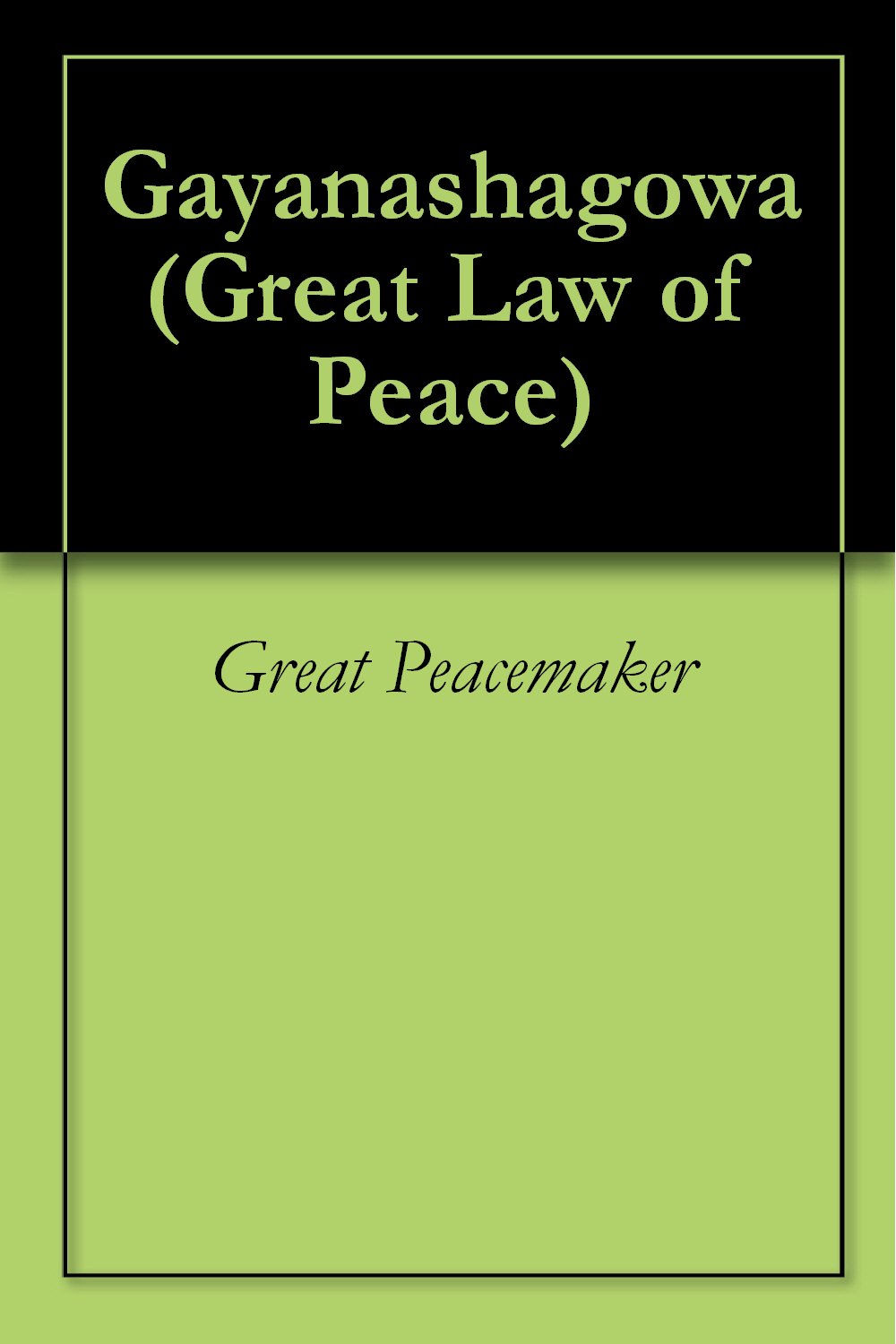 Gayanashagowa (Great Law of Peace) - Kindle edition by Great Peacemaker ...