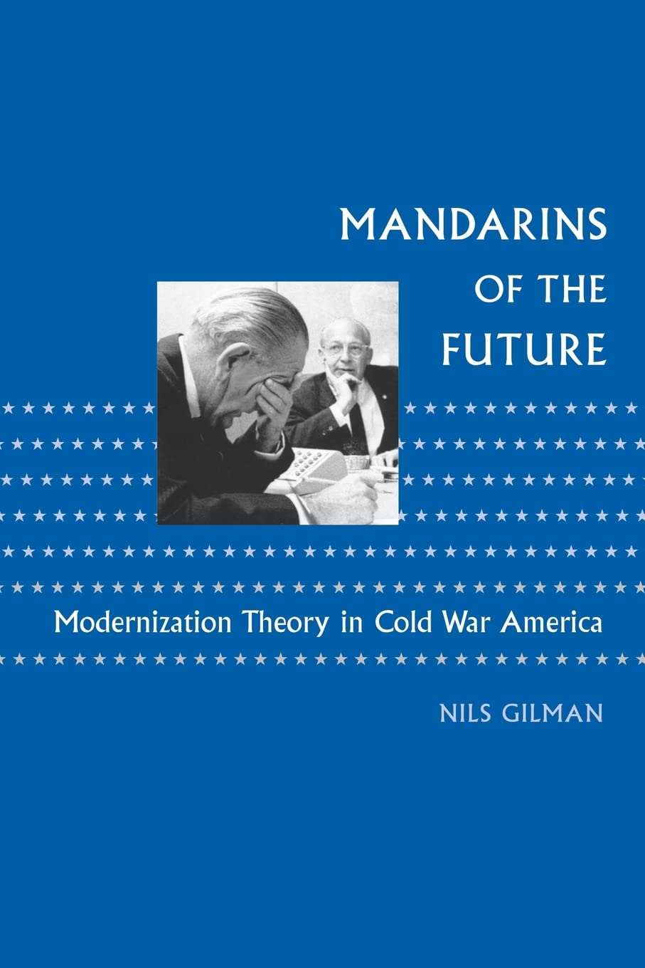 Mandarins of the Future: Modernization Theory in Cold War America (New ...