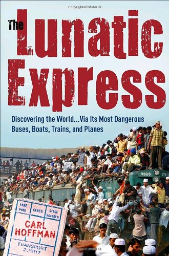 The Lunatic Express: Discovering the World . . . via Its Most Dangerous ...