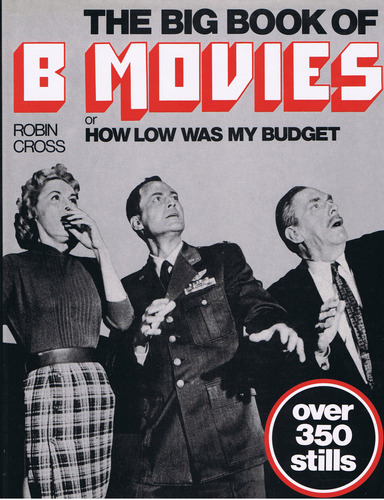 The Big Book of B Movies, Or, How Low Was My Budget: Cross, Robin ...