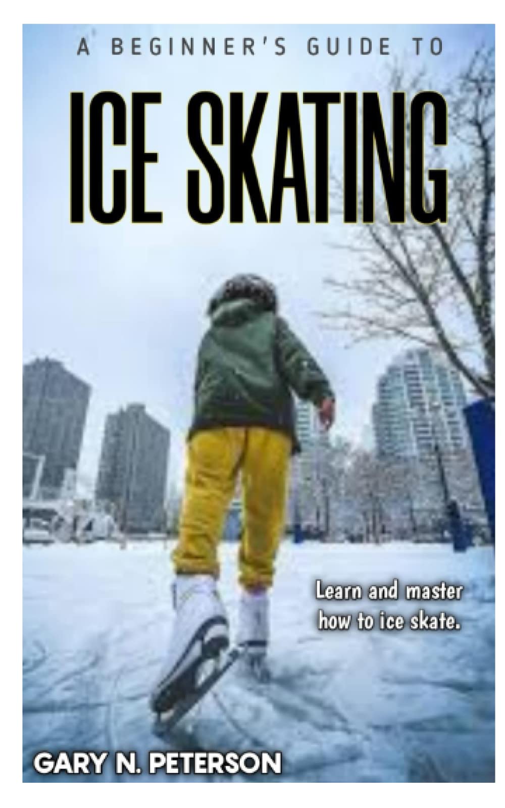 A BEGINNER’S GUIDE TO ICE SKATING: Learn and master how to ice skate ...