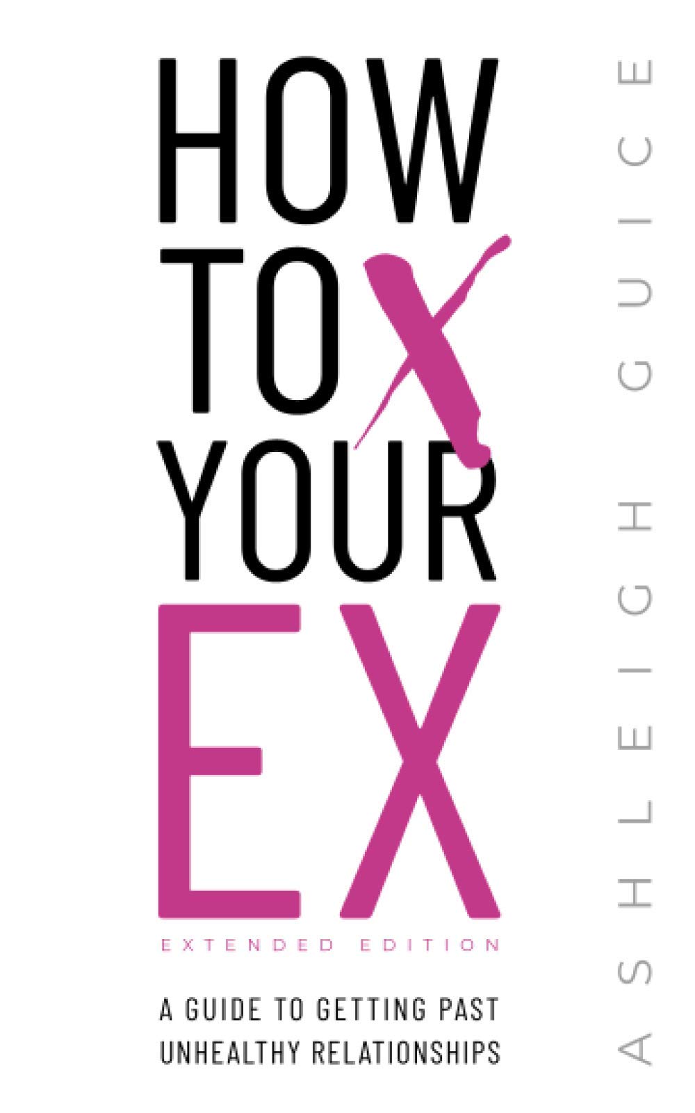 How to X Your Ex Extended Edition: A Guide to Getting Past Unhealthy ...
