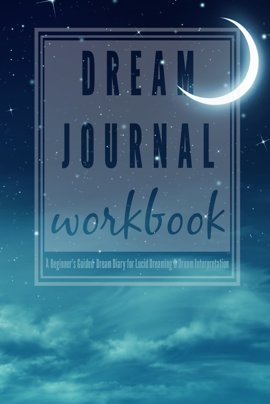 Dream Journal Workbook: A Beginner's Guided Dream Diary for Lucid ...
