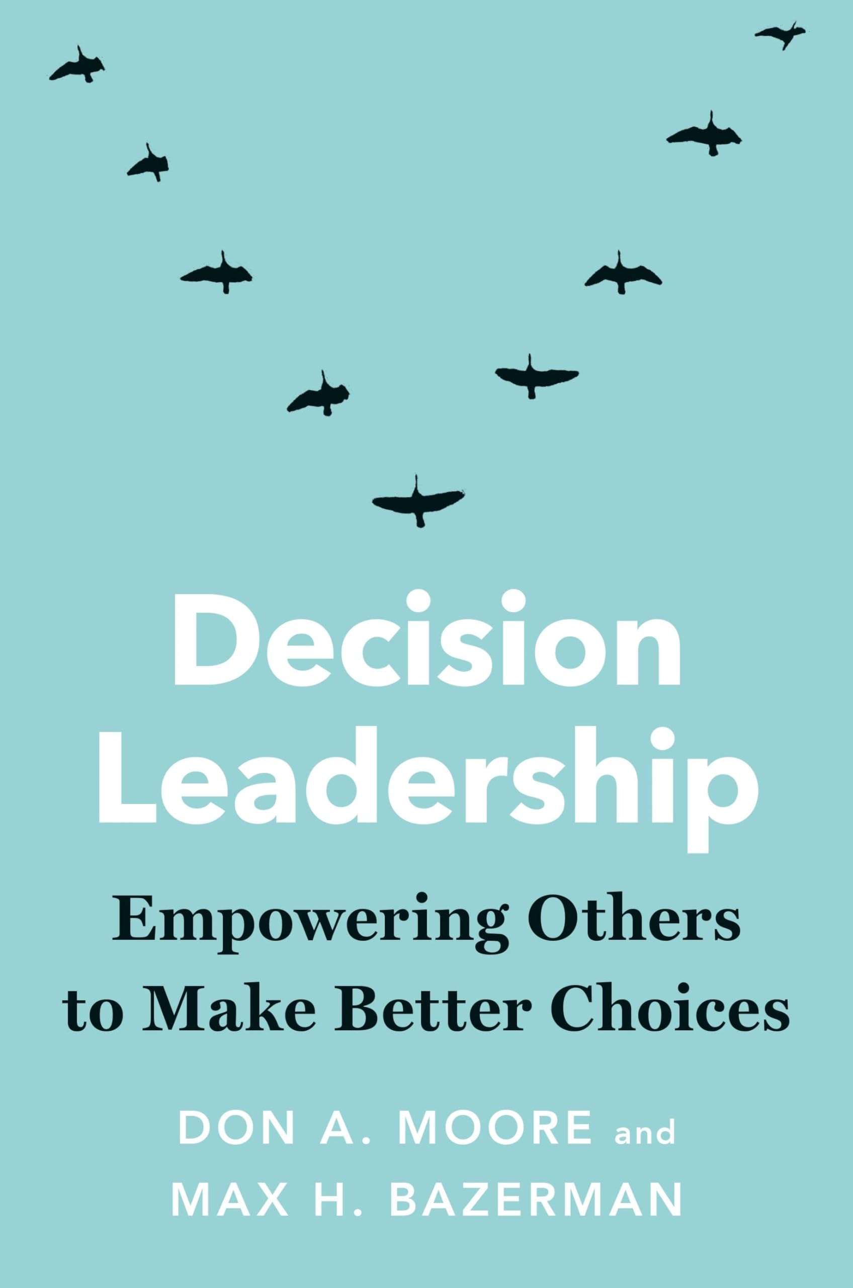 Decision Leadership: Empowering Others to Make Better Choices: Moore ...