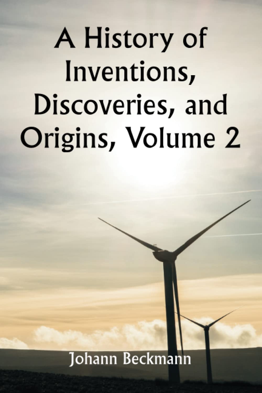 A History of Inventions, Discoveries, and Origins, Volume 2: Johann ...