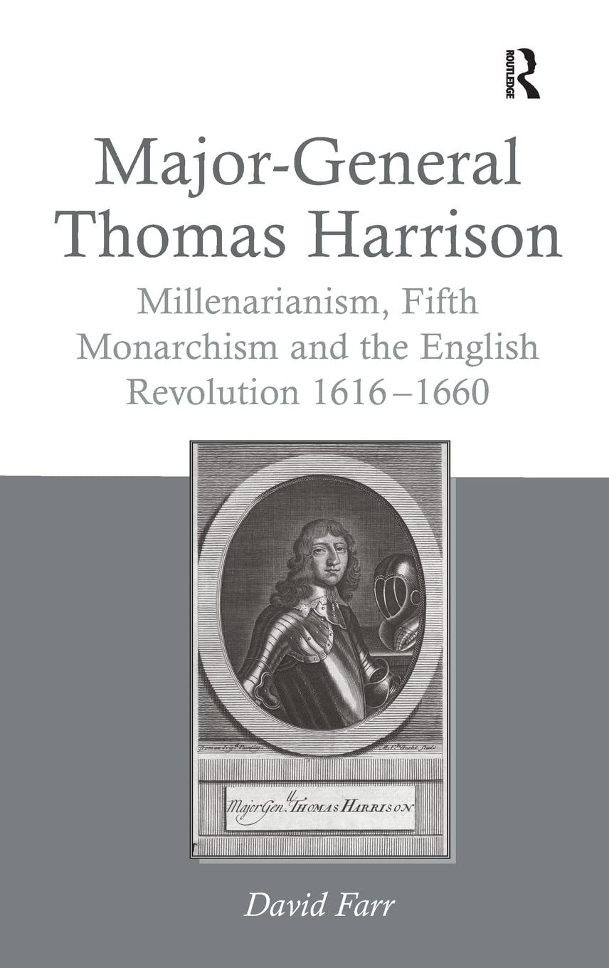 Major-General Thomas Harrison: Millenarianism, Fifth Monarchism and the ...