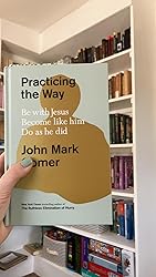 Practicing the Way: Be with Jesus. Become like him. Do as he did.: Comer, John Mark ...