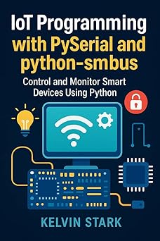 IoT Programming with PySerial and python-smbus: Control and Monitor Smart Devices Using Python ...