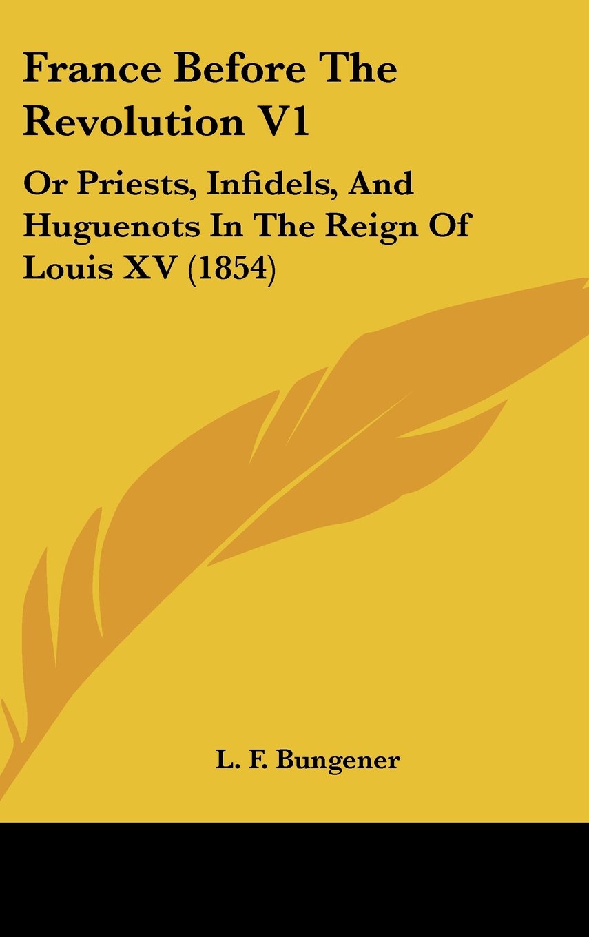 France Before The Revolution V1: Or Priests, Infidels, And Huguenots In ...