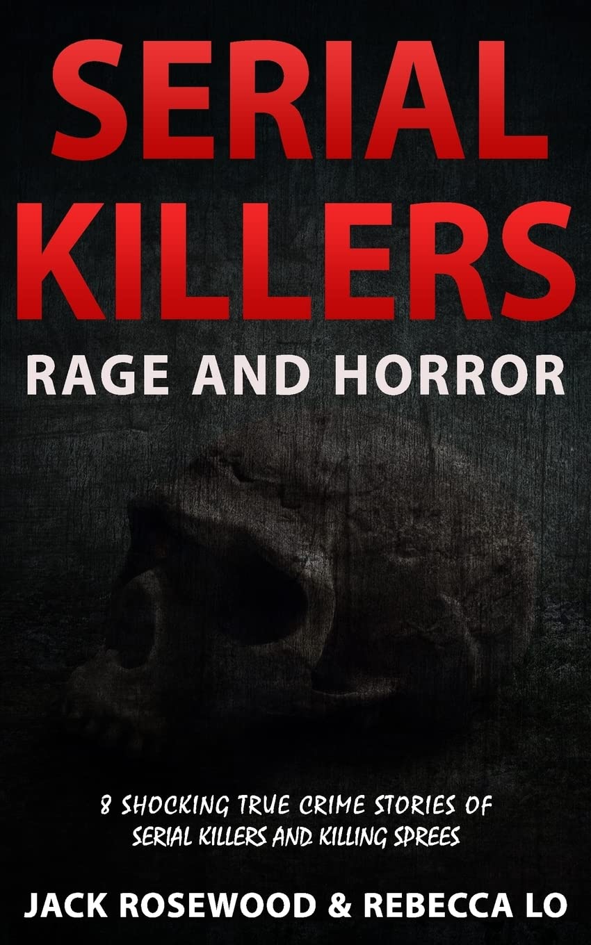 Serial Killers Rage and Horror: 8 Shocking True Crime Stories of Serial ...