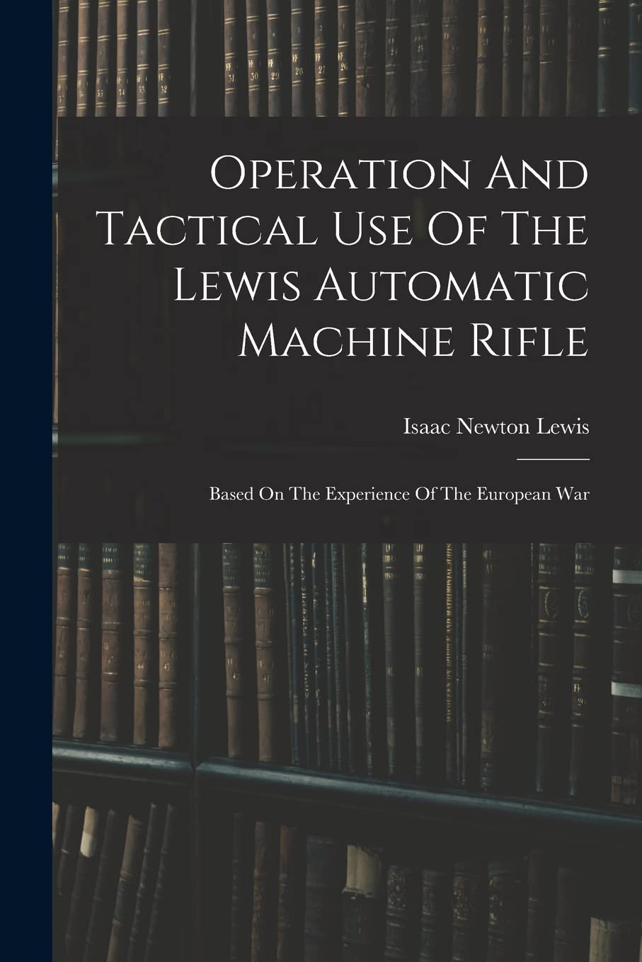Buy Operation And Tactical Use Of The Lewis Automatic Machine Rifle ...