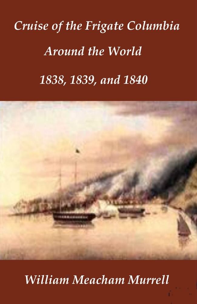 Cruise of the Frigate Columbia Around the World, under the Command of ...