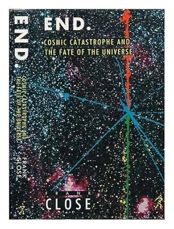 End: Cosmic Catastrophe and the Fate of the Universe: Close, F. E ...