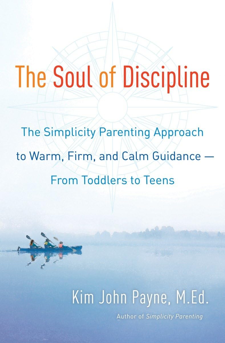 The Soul Of Discipline: The Simplicity Parenting Approach to Warm, Firm ...