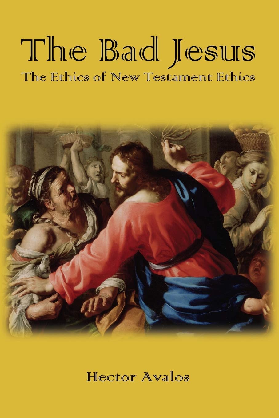 The Bad Jesus: The Ethics of New Testament Ethics: Avalos, Hector ...
