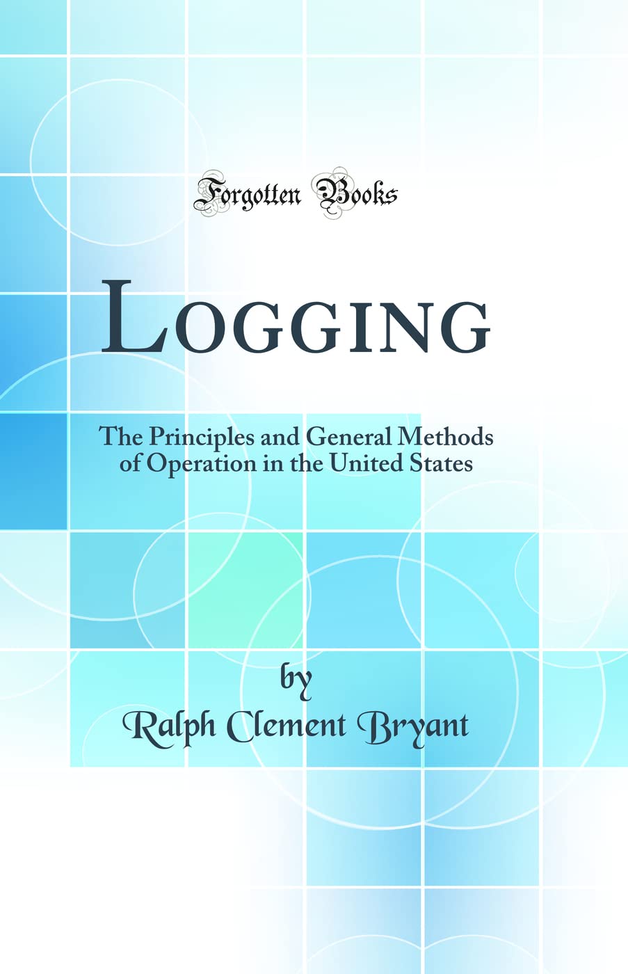Logging: The Principles and General Methods of Operation in the United ...