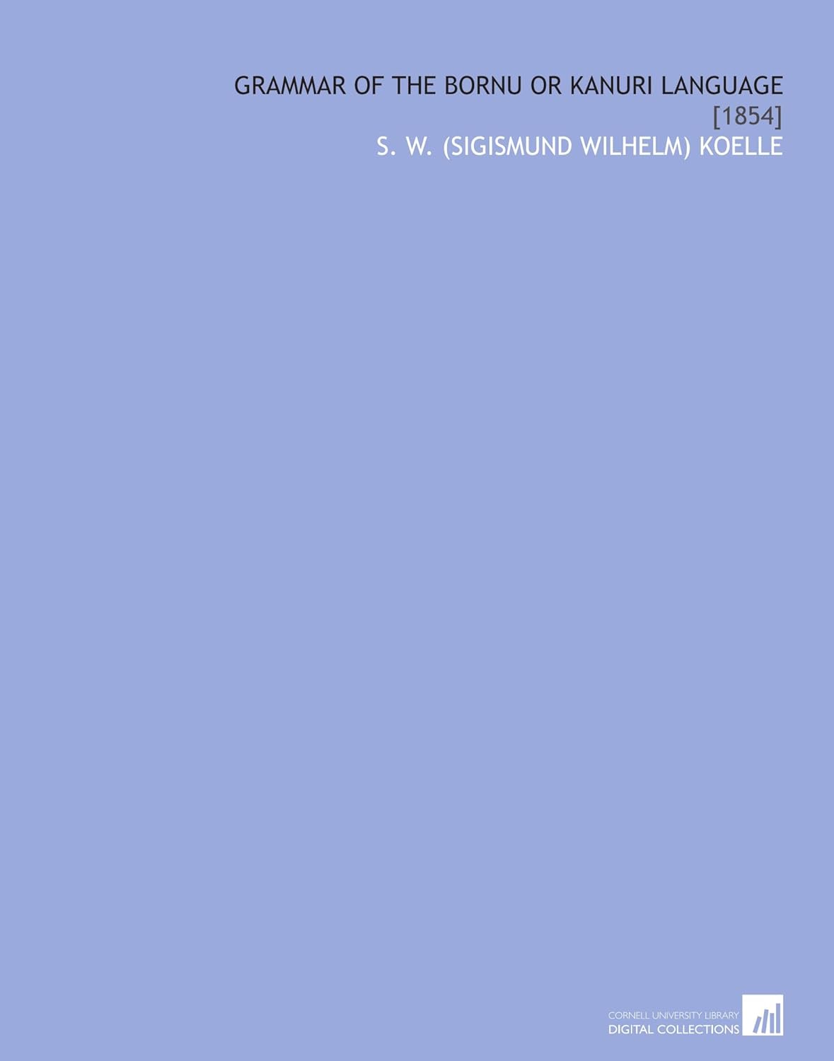 Grammar of the Bornu or Kanuri Language: [1854]: Koelle, S. W ...