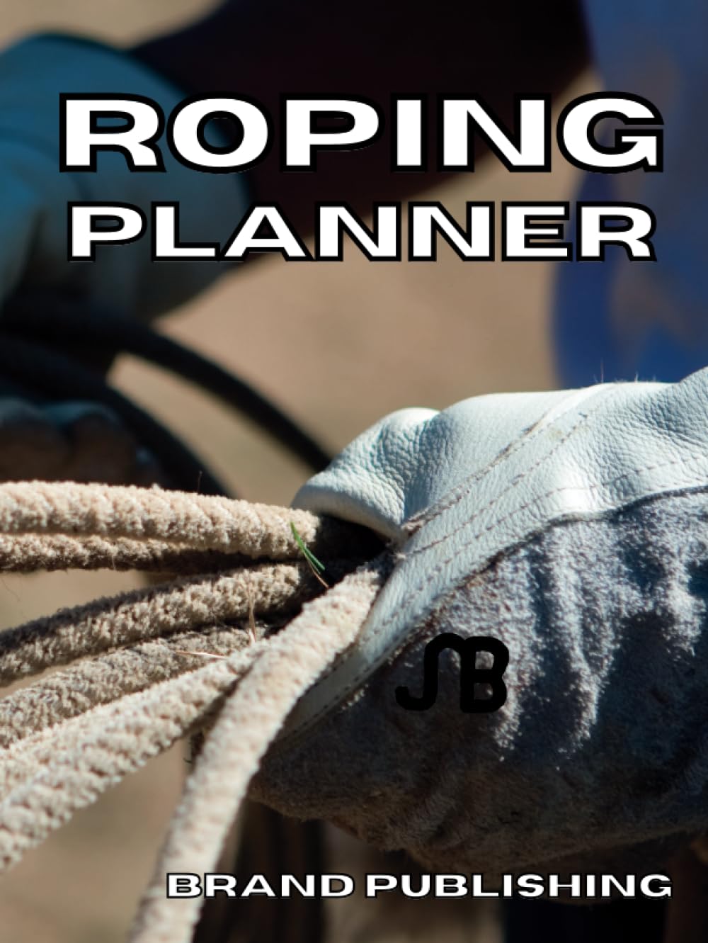 Roping Planner: Log Book, Calendar, Packing List, Journal, Record Book ...