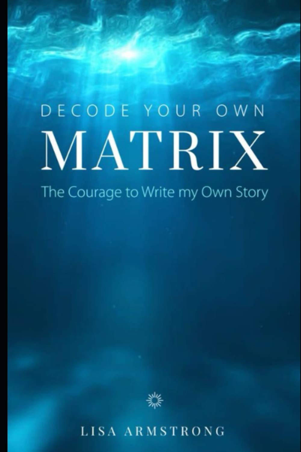 Decode Your Own Matrix: The Courage to Write my Own Story: Armstrong ...