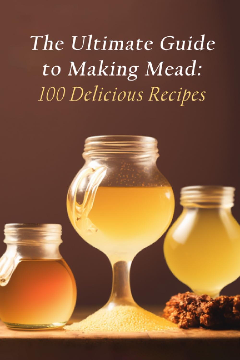 The Ultimate Guide to Making Mead: 100 Delicious Recipes: Mits, The ...