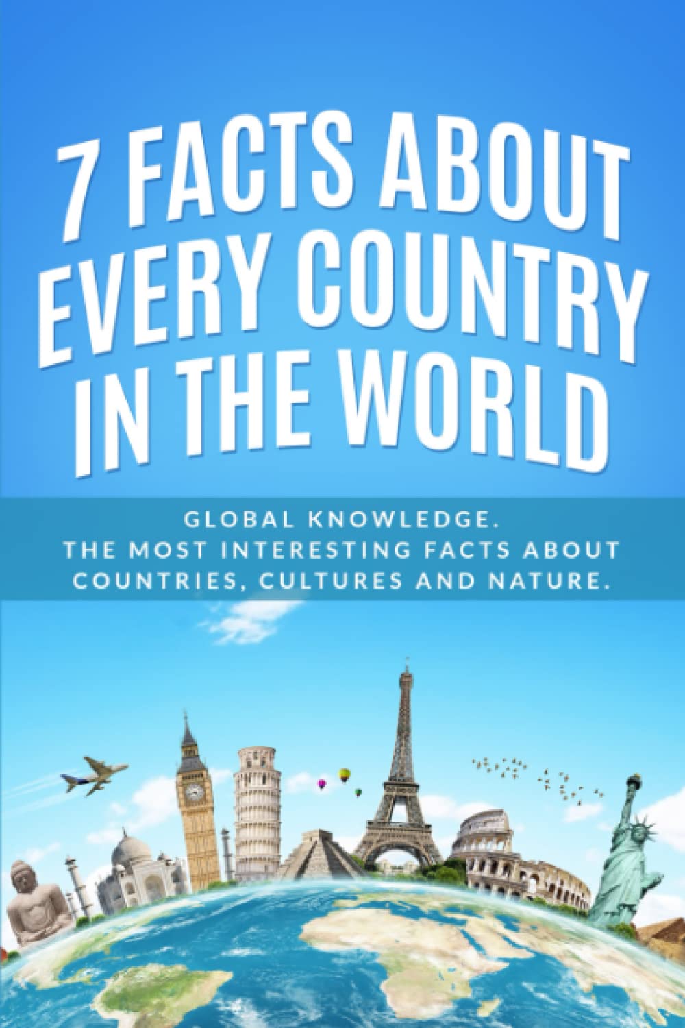 7 FACTS ABOUT EVERY COUNTRY IN THE WORLD: GLOBAL KNOWLEDGE. THE MOST ...
