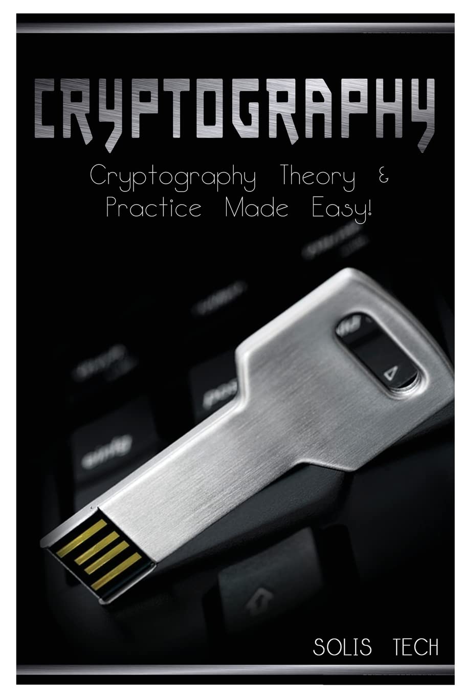 Cryptography: Cryptography Theory & Practice Made Easy!: Tech, Solis ...