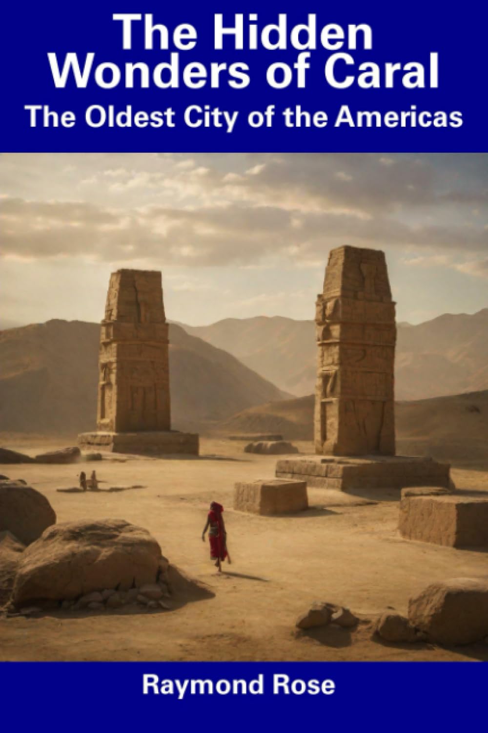 The Hidden Wonders of Caral: The Oldest City of the Americas: Rose ...