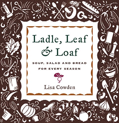 Ladle, Leaf and Loaf: Soup, Salad, and Bread for Every Season: Cowden ...