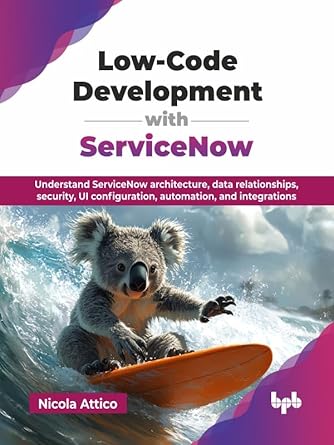 Low-Code Development with ServiceNow: Understand ServiceNow architecture, data relationships ...