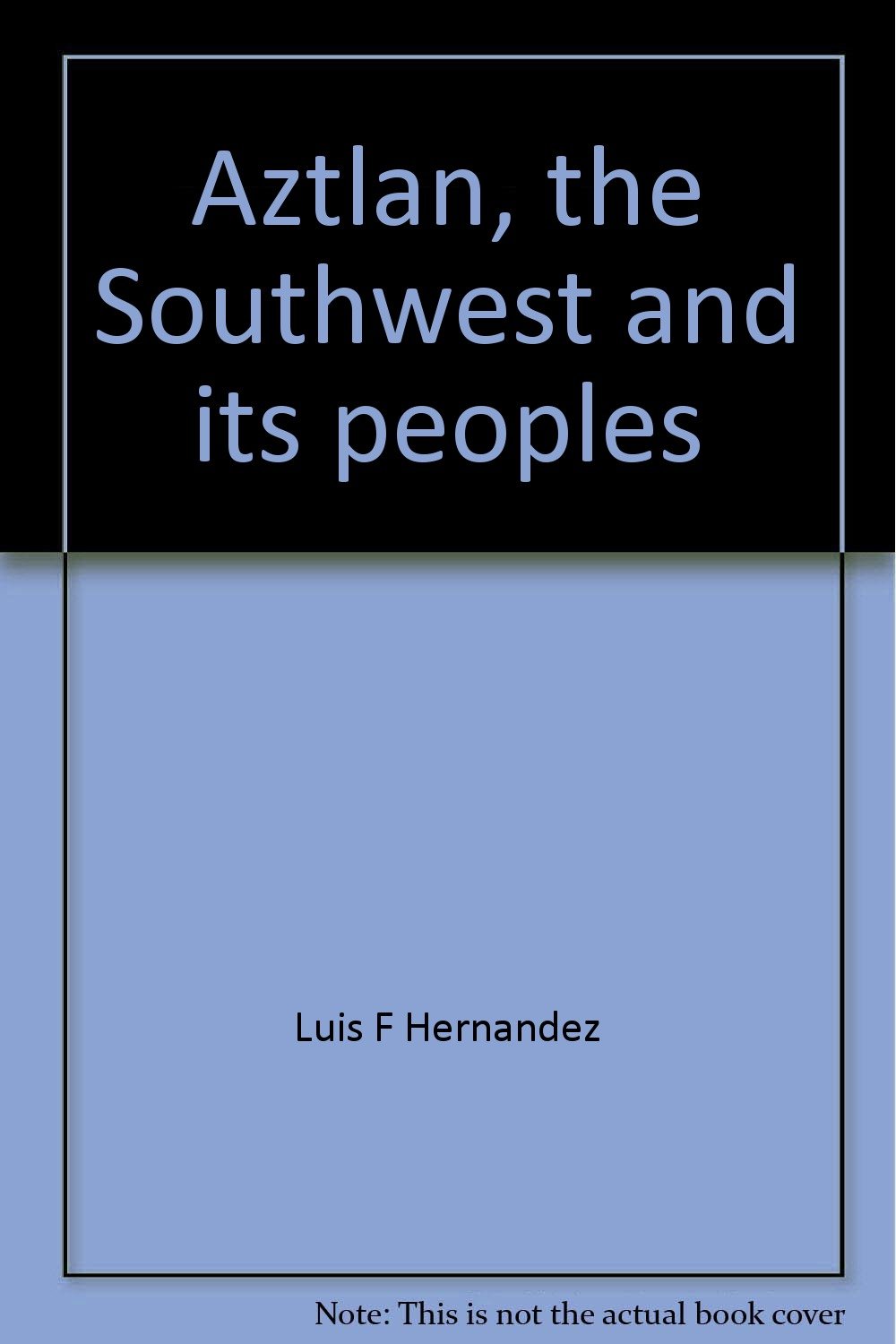 Aztlán, the Southwest and its peoples: Hernandez, Luis F: 9780810455207 ...