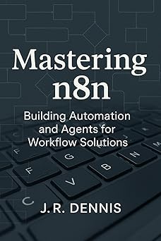 Mastering n8n: Building Automation and Agents for Workflow Solutions: A Complete Guide to ...