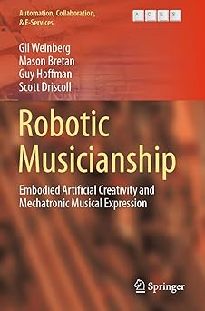 Robotic Musicianship: Embodied Artificial Creativity and Mechatronic ...
