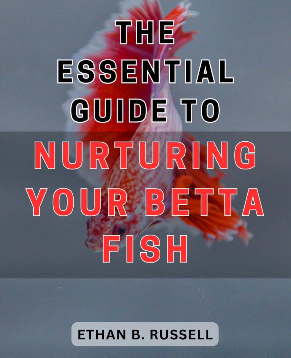 The Essential Guide to Nurturing Your Betta Fish: The Complete Handbook ...