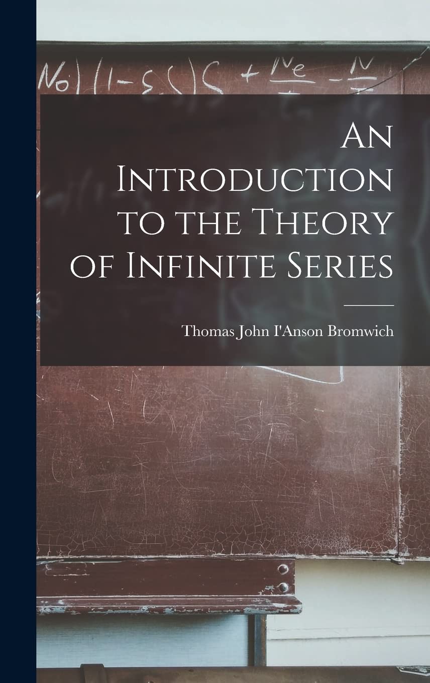 An Introduction to the Theory of Infinite Series: Bromwich, Thomas John ...